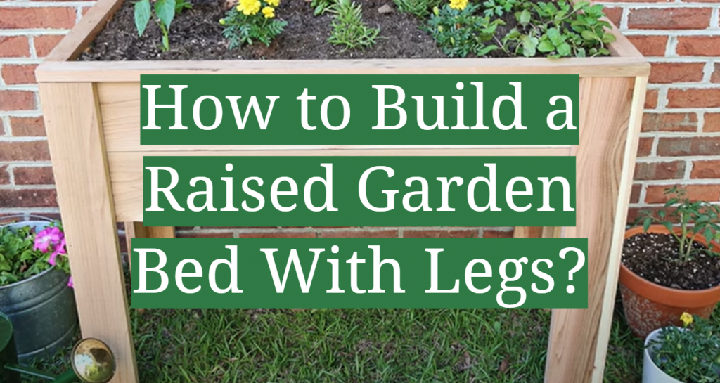 How to Build a Raised Garden Bed With Legs? - GardenProfy